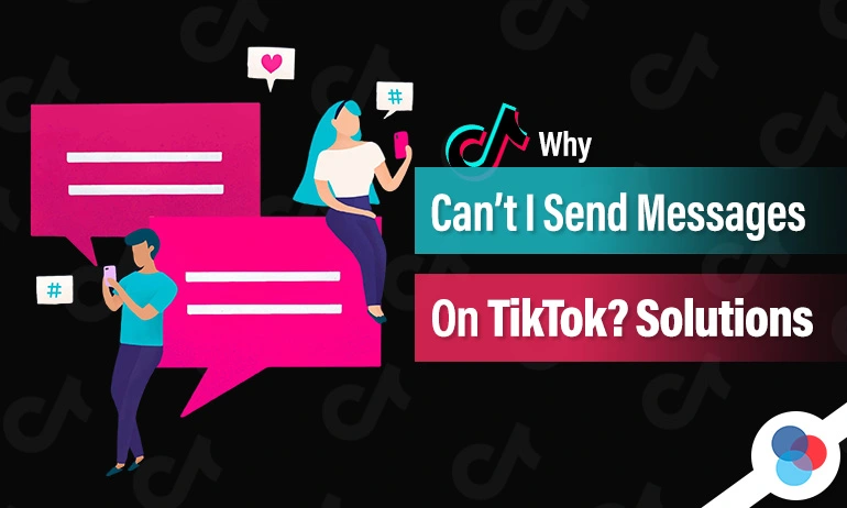 Why Can’t I Send Messages on TikTok? Solutions